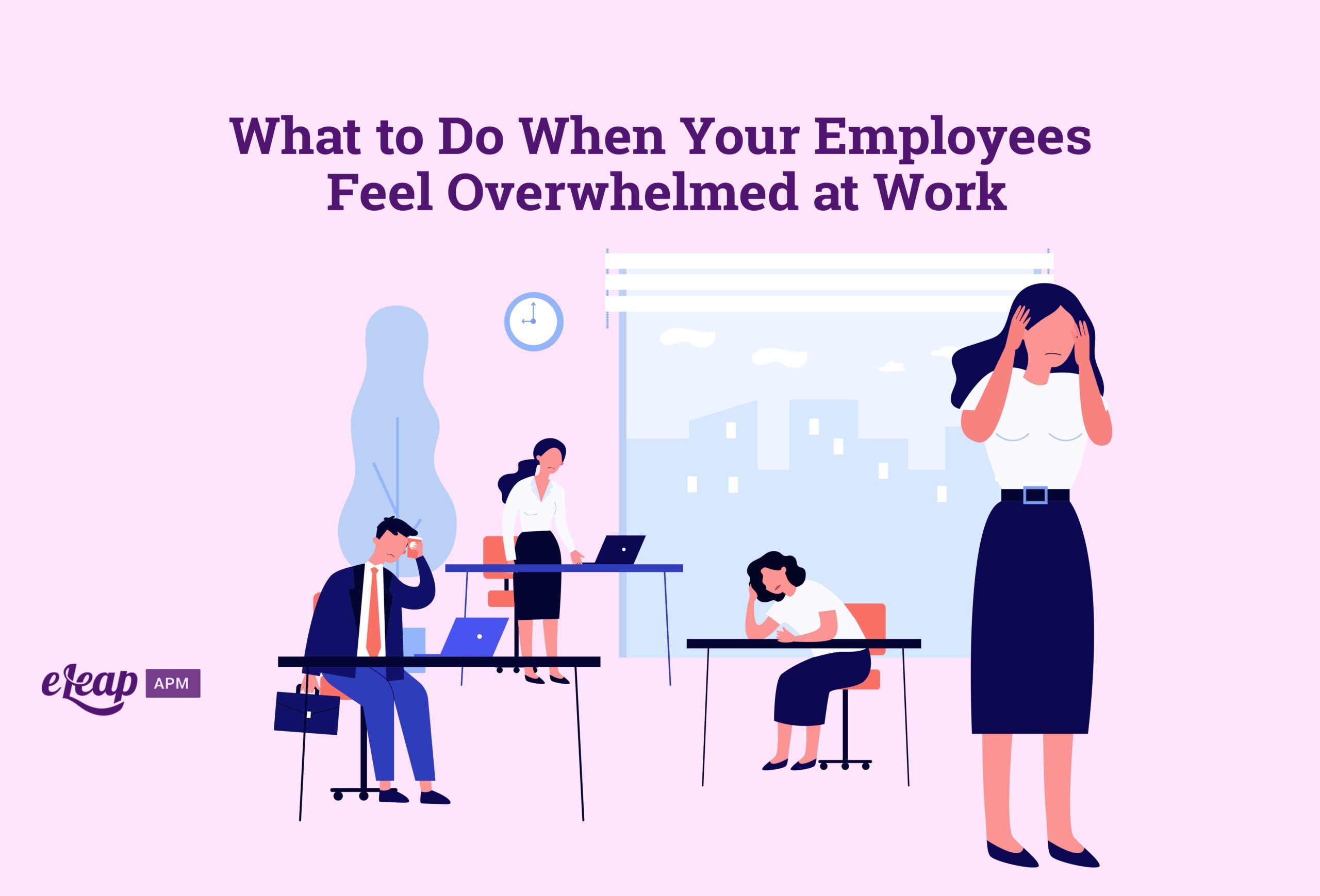 What to Do When Your Employees Feel Overwhelmed at Work - eLeaP®