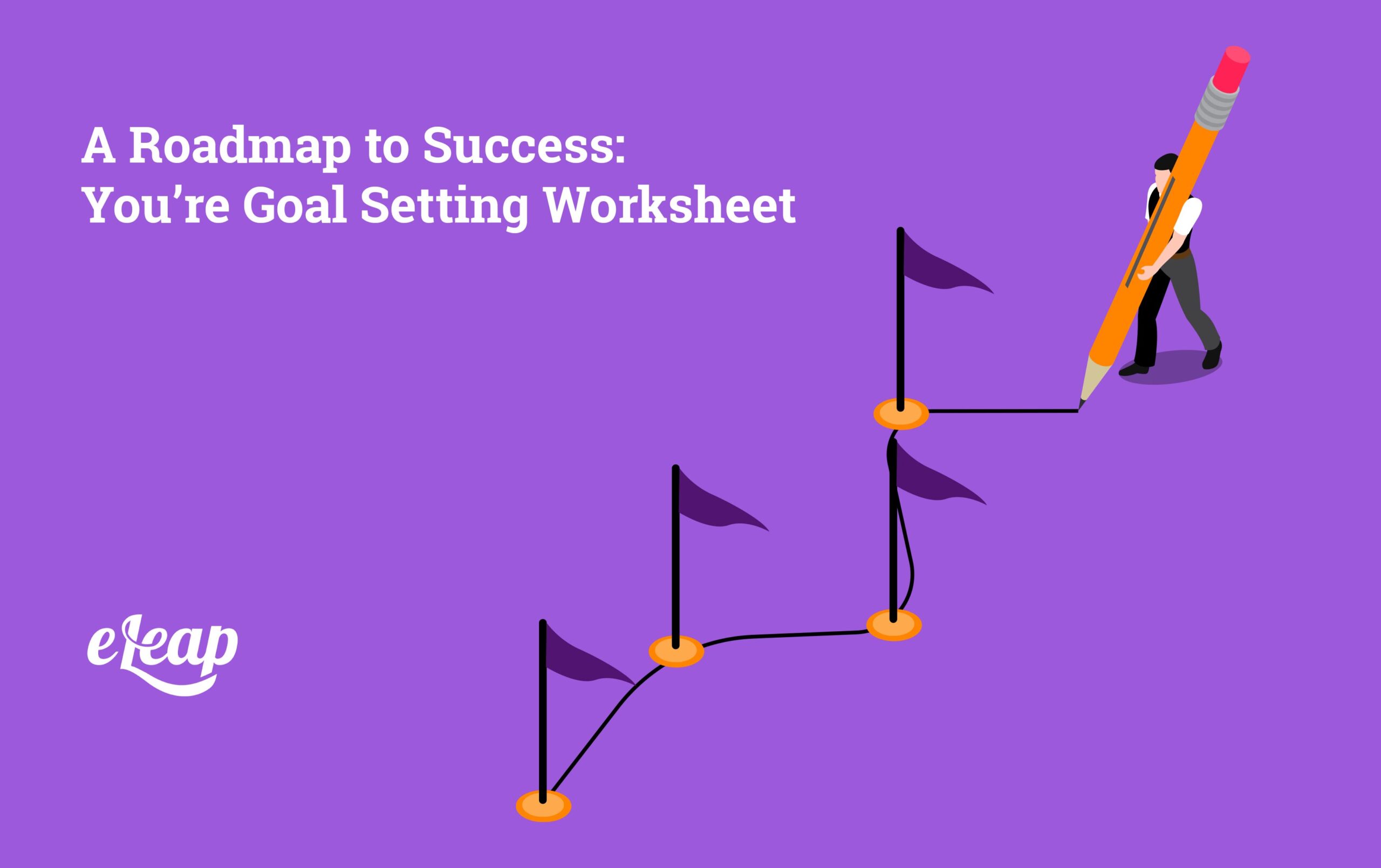 A Roadmap to Success: Your Goal Setting Worksheet - eLeaP® Performance