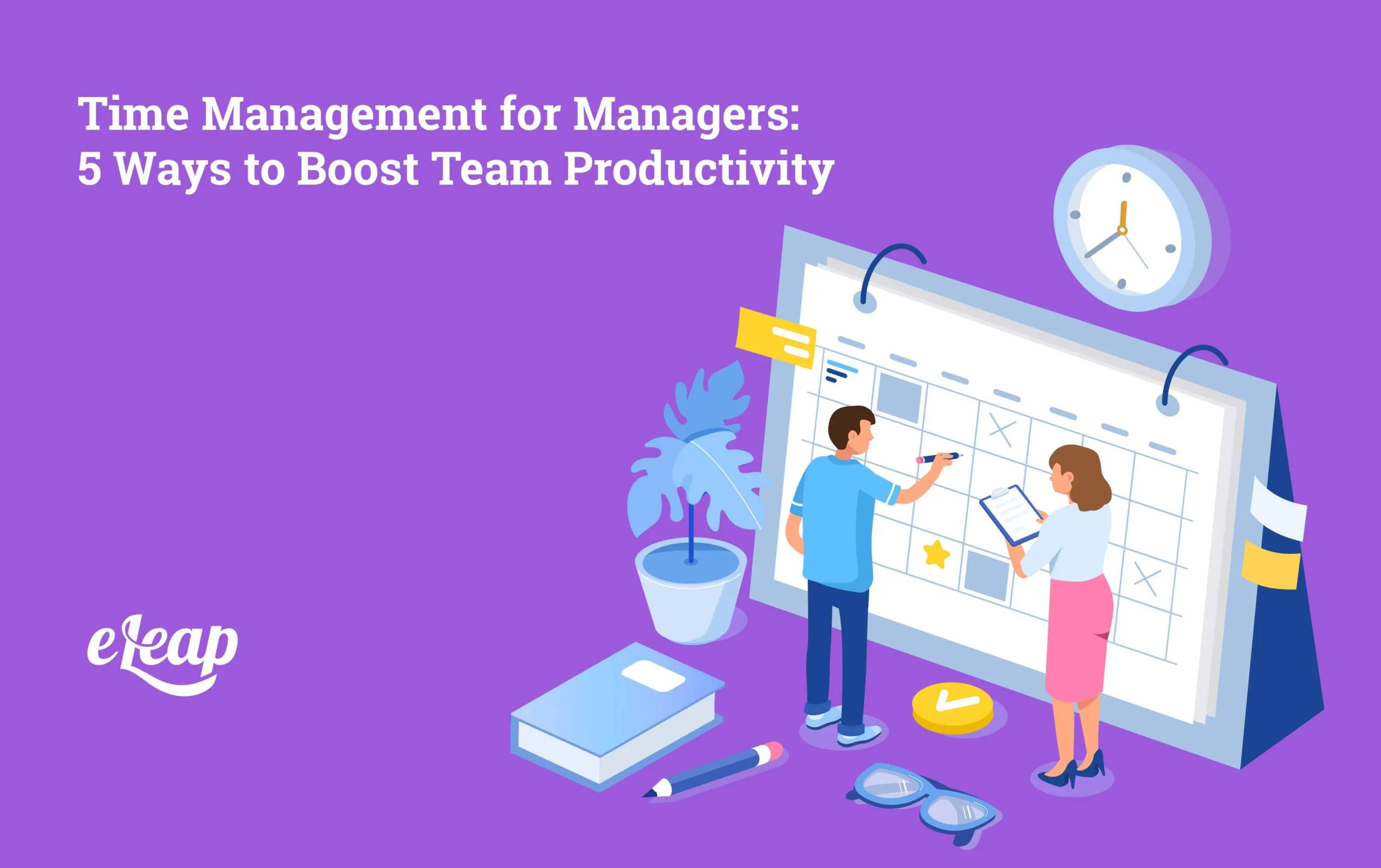Time Management for Managers: 5 Ways to Boost Team Productivity - eLeaP®